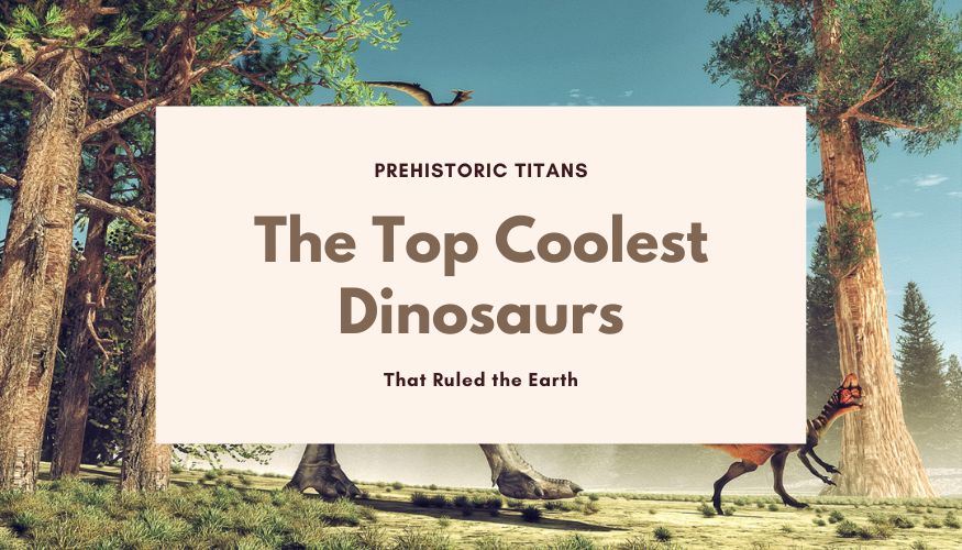 Prehistoric Titans: The Top Coolest Dinosaurs That Ruled the Earth ...